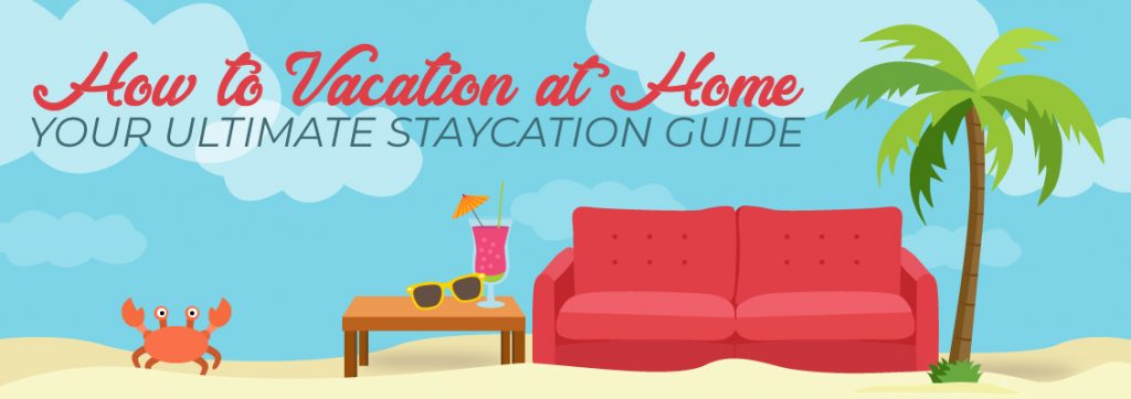How to Vacation at Home – Your Ultimate Staycation Guide – University ...