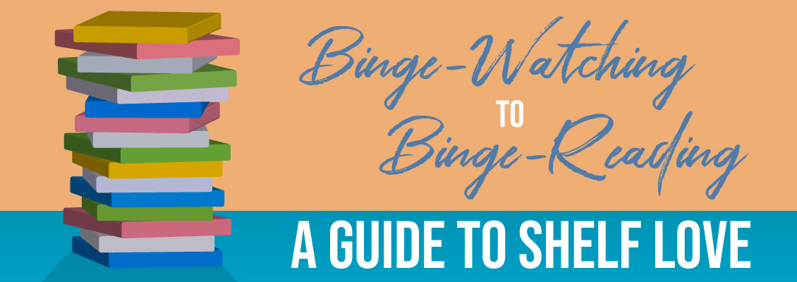 Binge-Watching to Binge-Reading: A Guide to Shelf Love – University ...